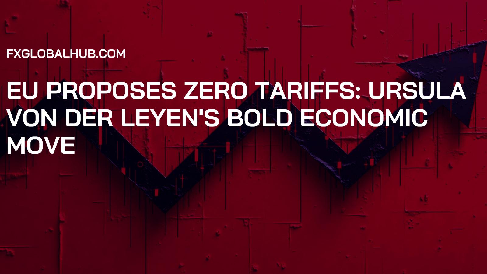 FXGlobalHub | EU Proposes Zero Tariffs: Ursula von der Leyen's Bold Economic Move