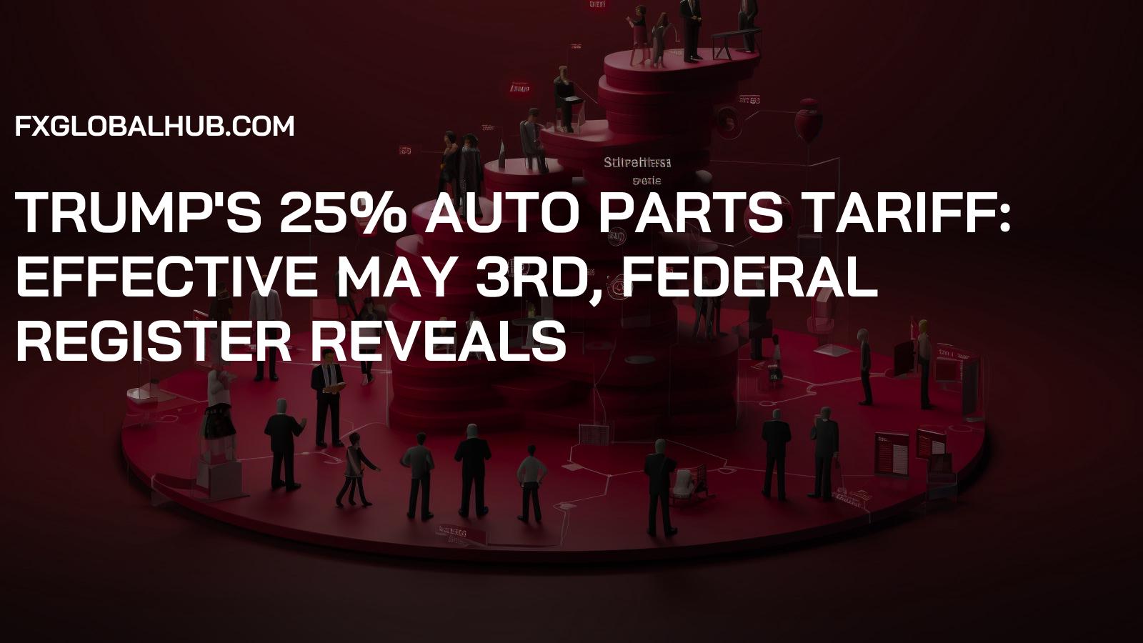 FXGlobalHub | Trump's 25% Auto Parts Tariff: Effective May 3rd, Federal ...