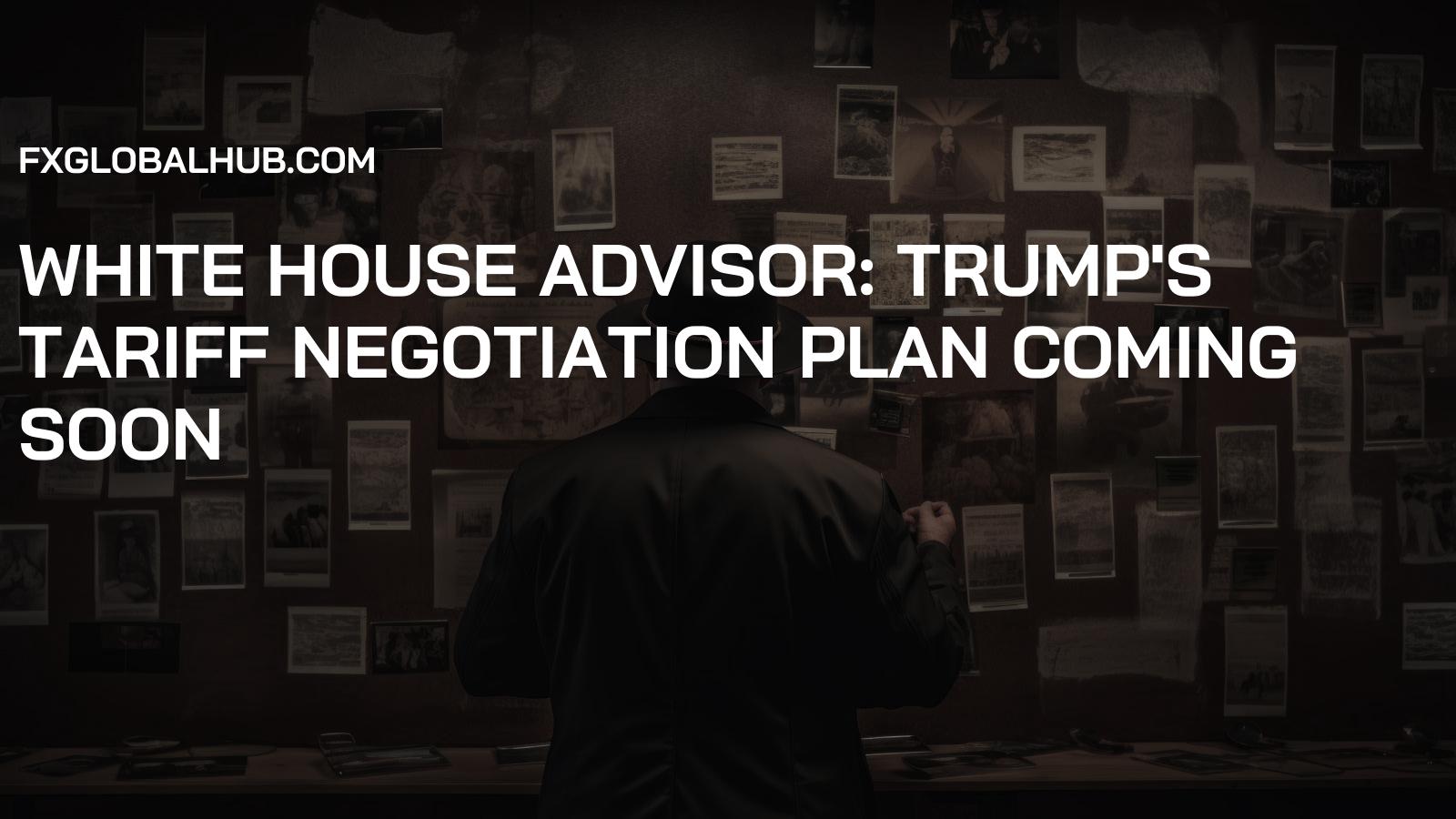 FXGlobalHub | White House Advisor: Trump's Tariff Negotiation Plan ...